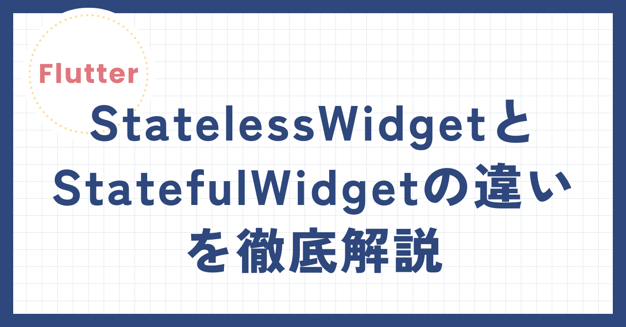 【Flutter】もう迷わない！StatelessWidgetとStatefulWidgetの違いを徹底解説 | Flutterの舞台裏